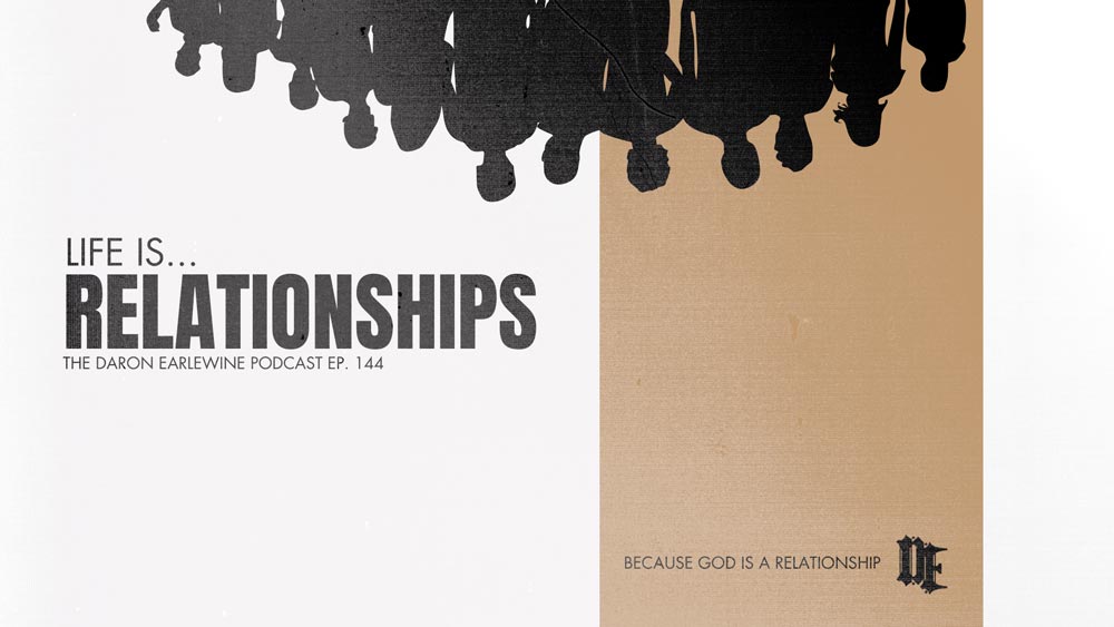 Life Is Relationships - Part 1 | Ep. 143 | Daron Earlewine Podcast